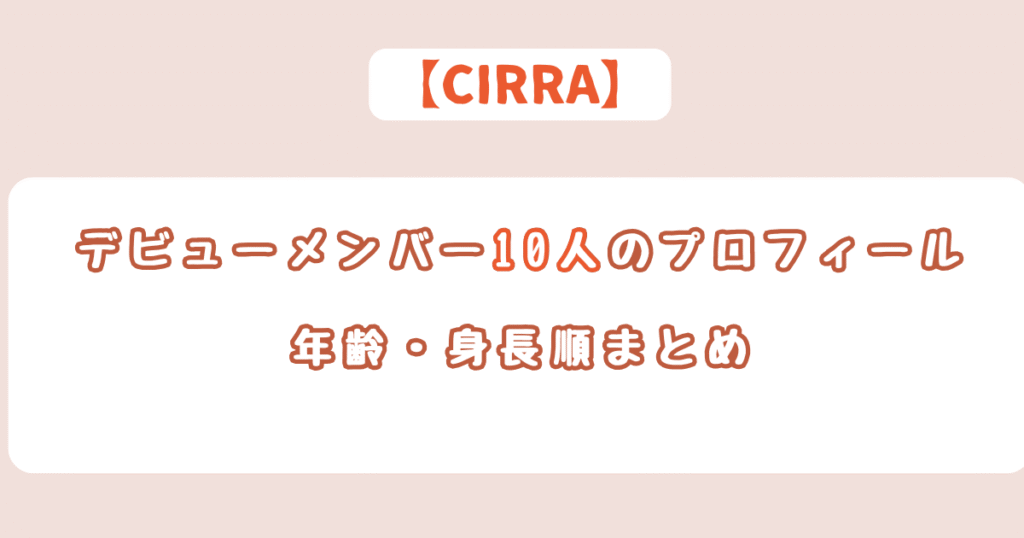 【CIRRA】デビューメンバー10人のプロフィールを徹底紹介！年齢・身長順まとめ