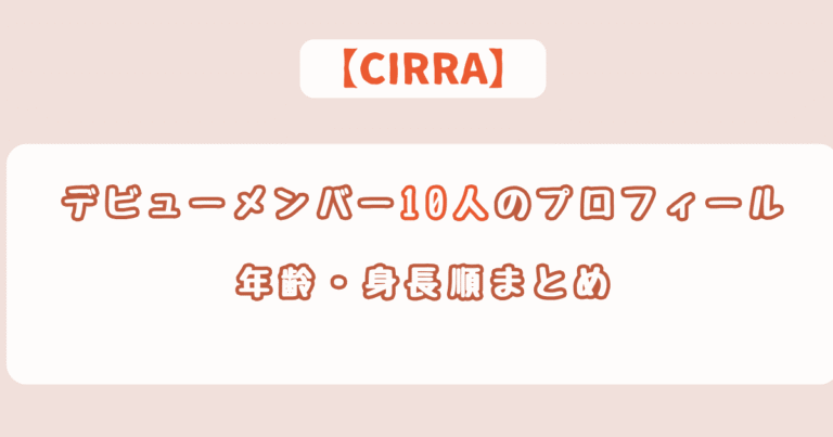 【CIRRA】デビューメンバー10人のプロフィールを徹底紹介！年齢・身長順まとめ